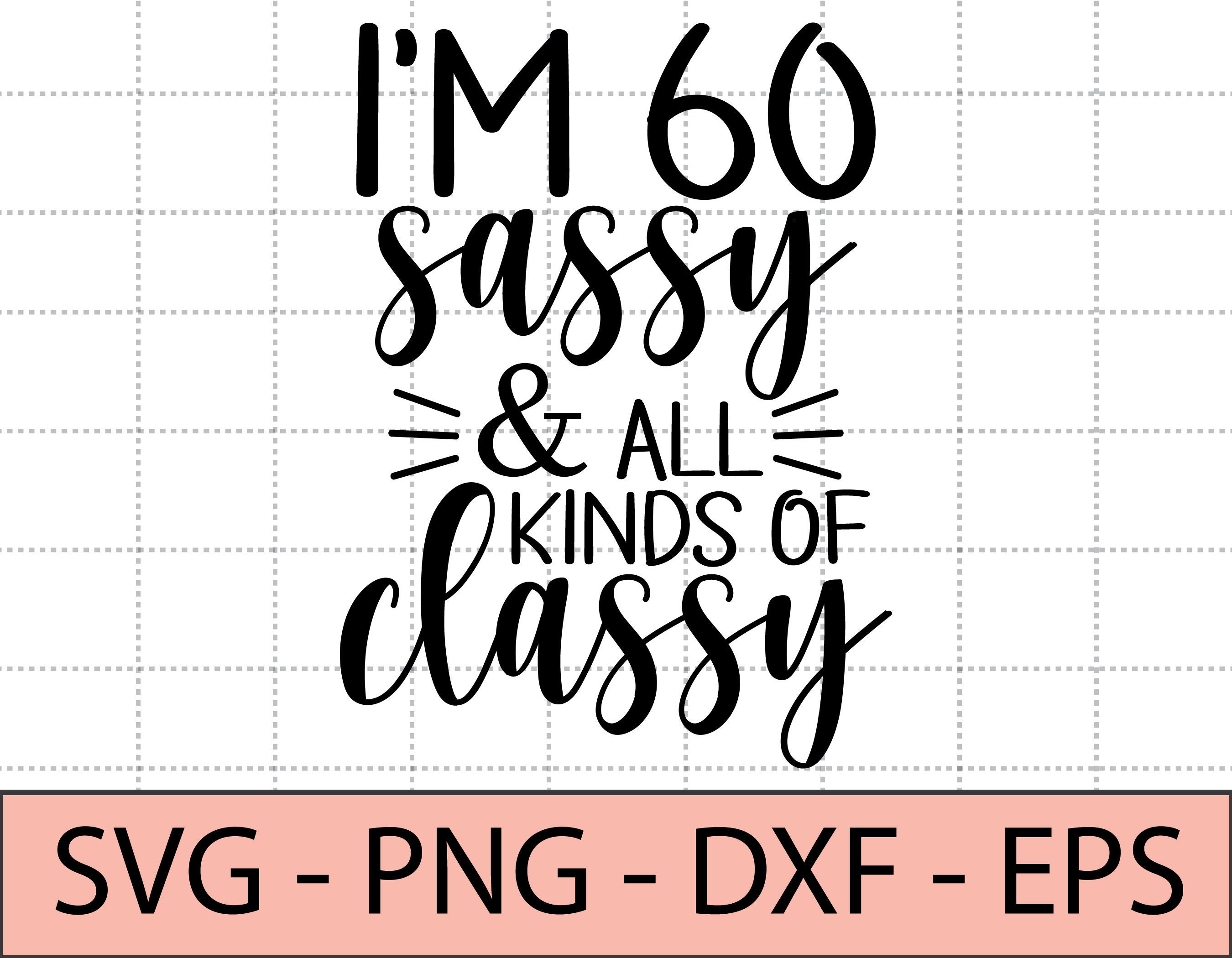 Im Sassy And All Kinds Of Classy 60 Years Old Svg 60th Birthday 1960