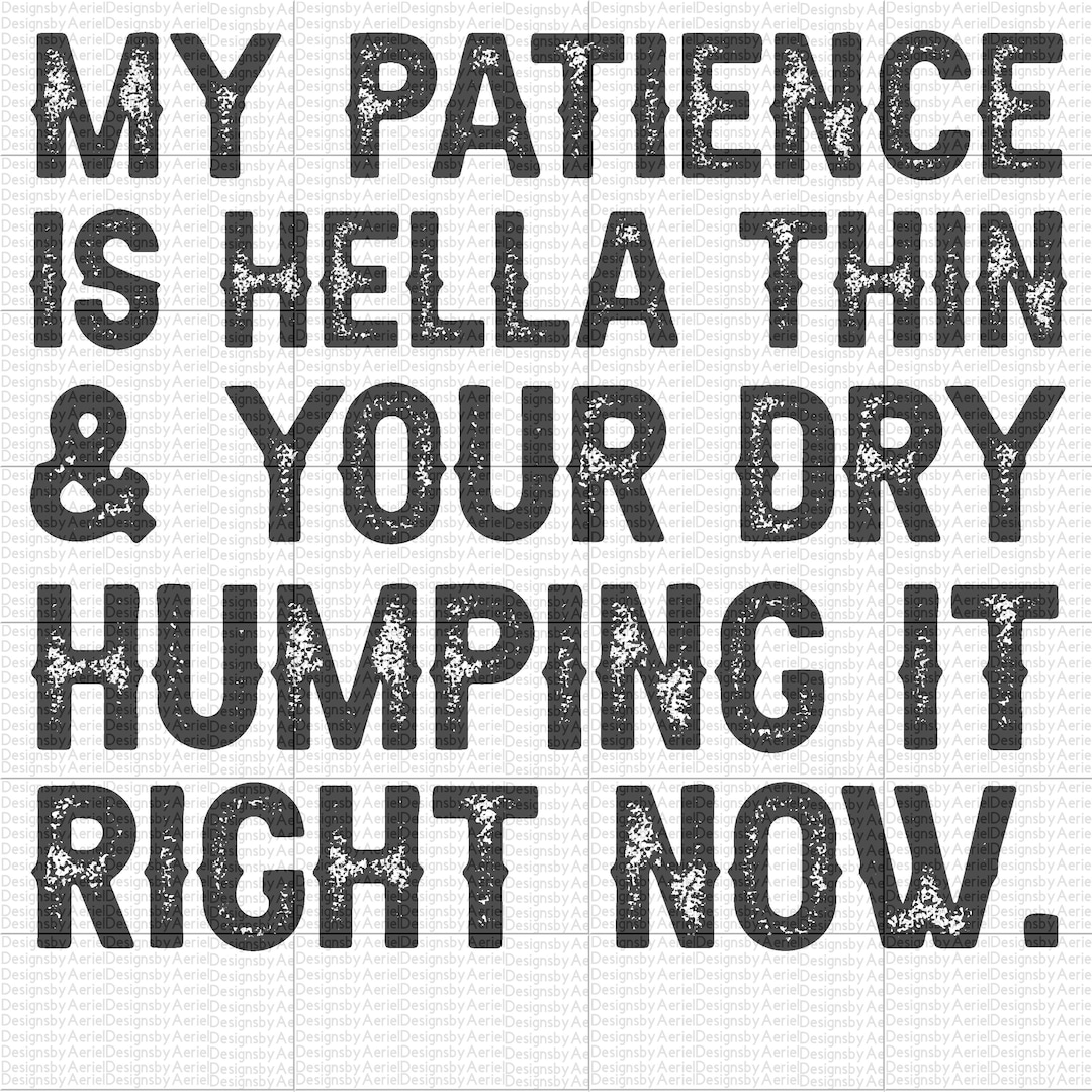 My Patience is Hella Thin - You Are Dry Humping It Right Now - PNG ...