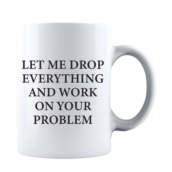 Let Me Drop Everything and Work on Your Problem - Etsy