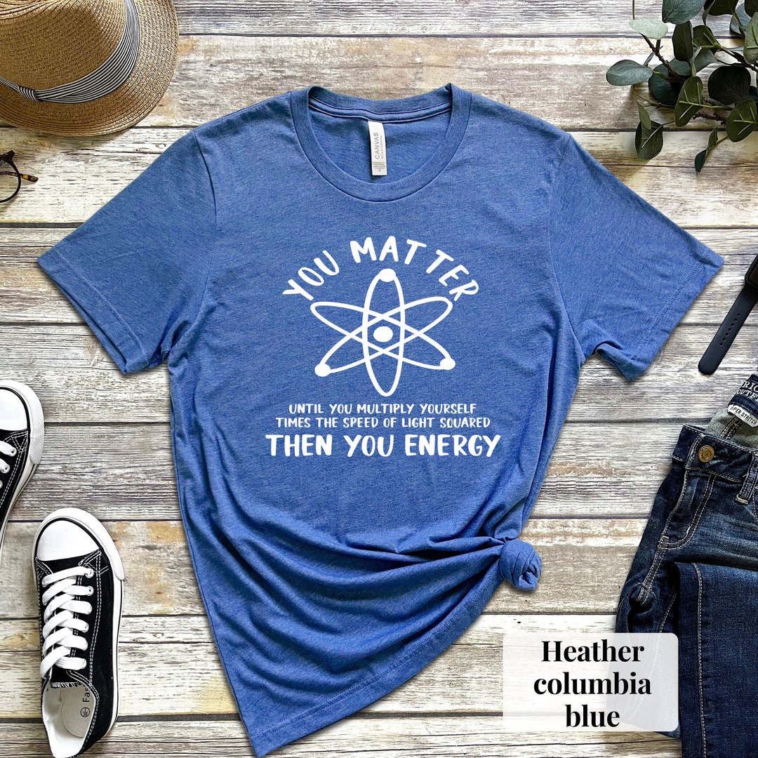 You Matter - Science Shirt, You Energy Shirt, Funny Science, Teacher ...