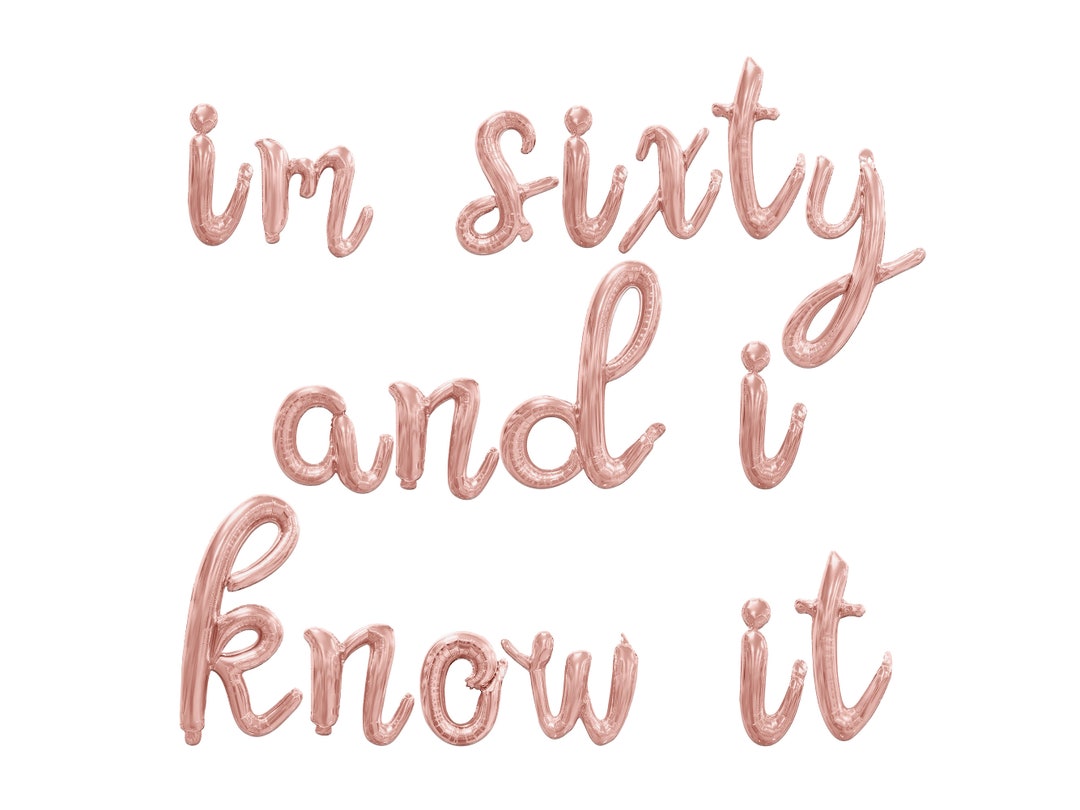 Im Sixty and I Know It Cursive Letter Balloon Banner - Gold, Rose Gold ...