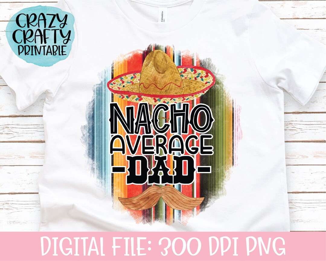 Nacho Average Dad PNG Cinco De Mayo Printable Sublimation - Etsy