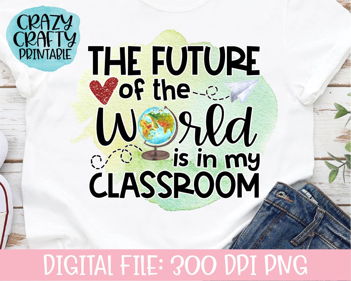 The Future of the World is in My Classroom PNG, Teacher Printable ...