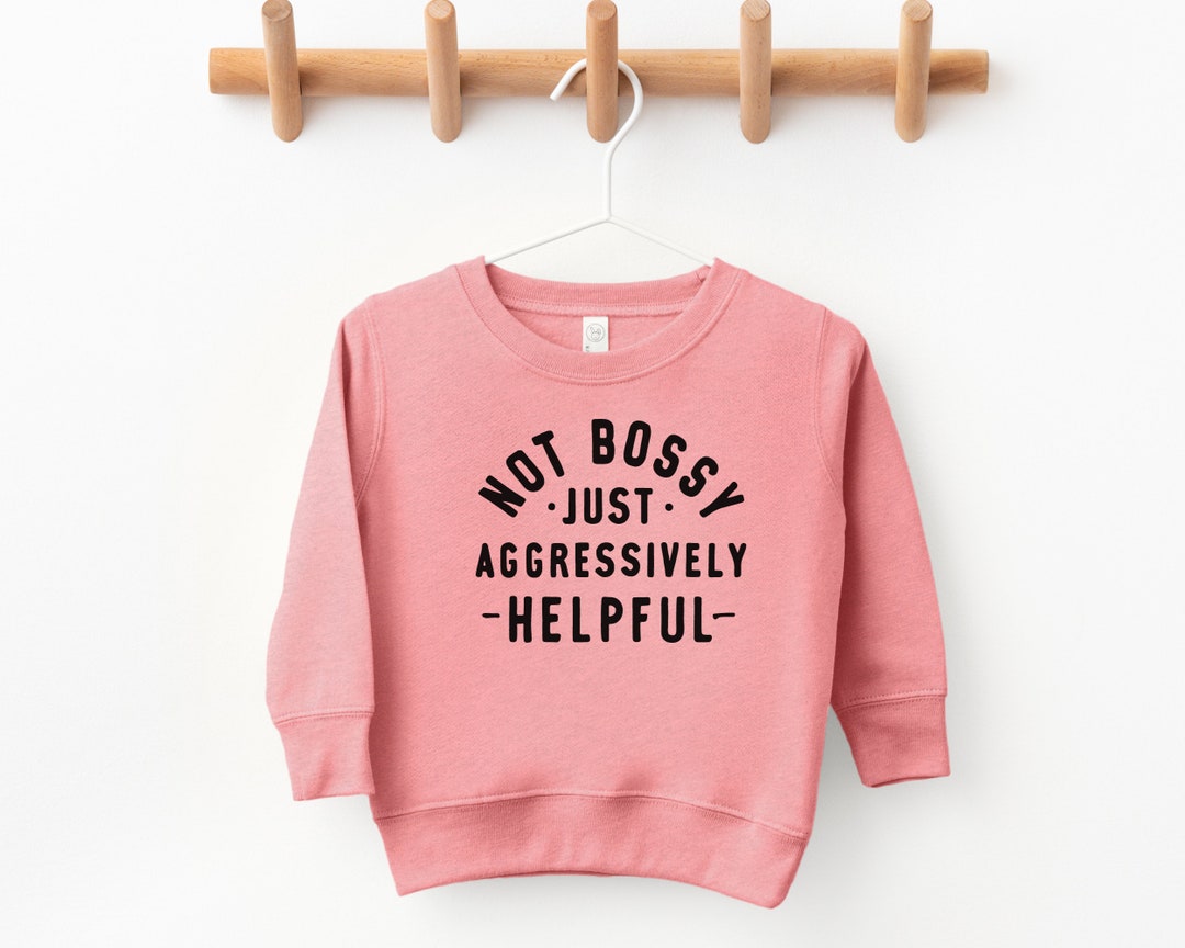 Not Bossy Just Aggressively Helpful, Funny Toddler Sweatshirt, Funny ...