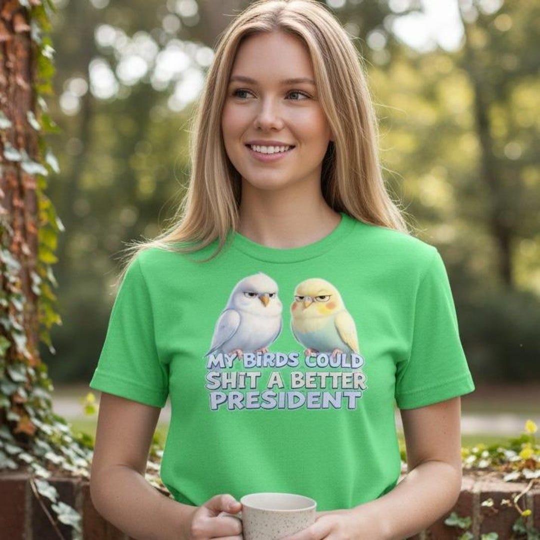 My Birds Could Shit a Better President – Funny Anti-trump Tee - Etsy