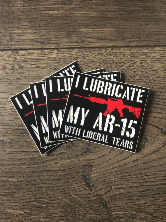 I Lubricate My Ar15 With Liberal Tears Decal Ar15 Pew Pew | Etsy
