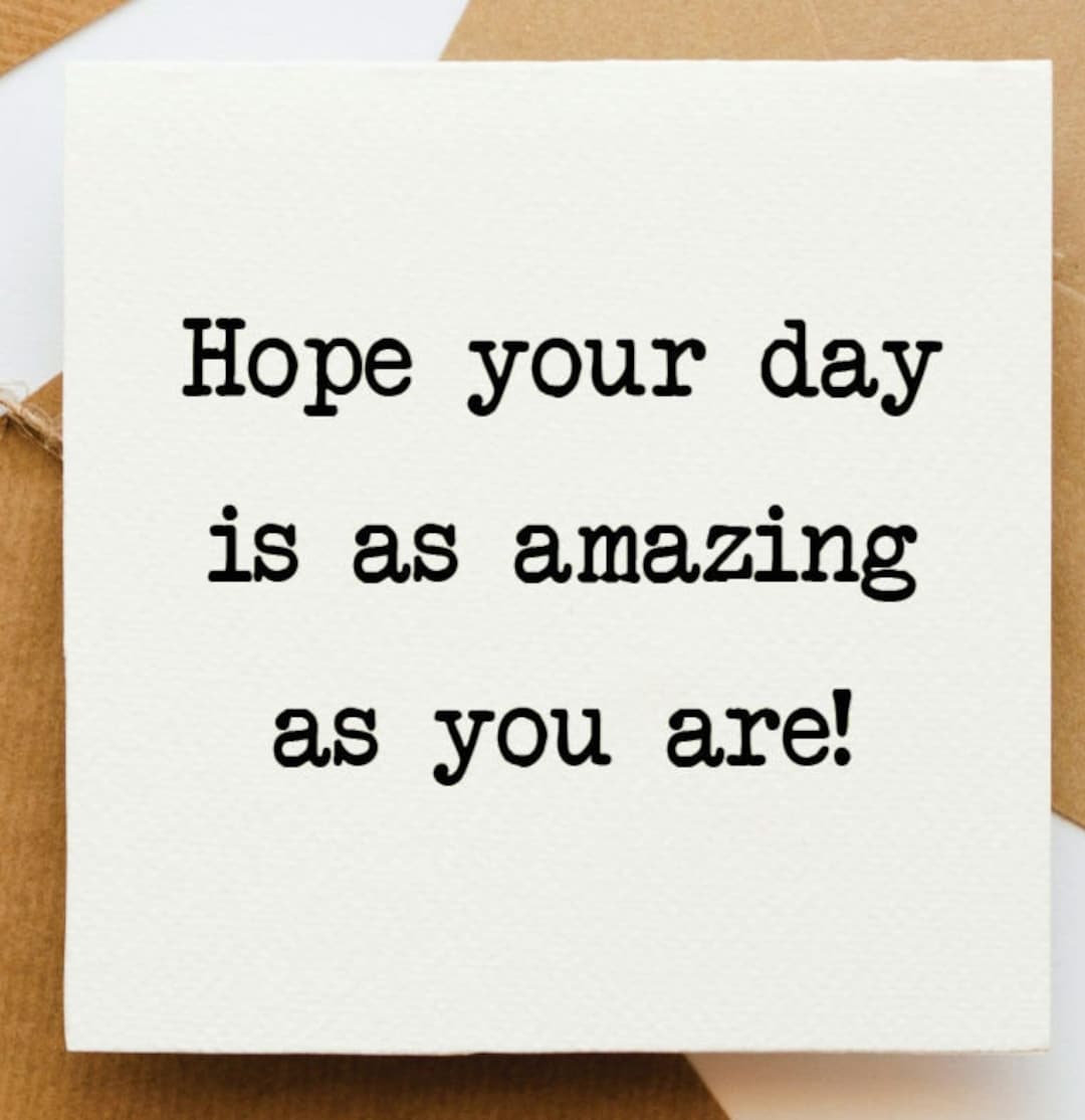 Hope Your Day is as Amazing as You Are Card, Have an Amazing Day, You ...