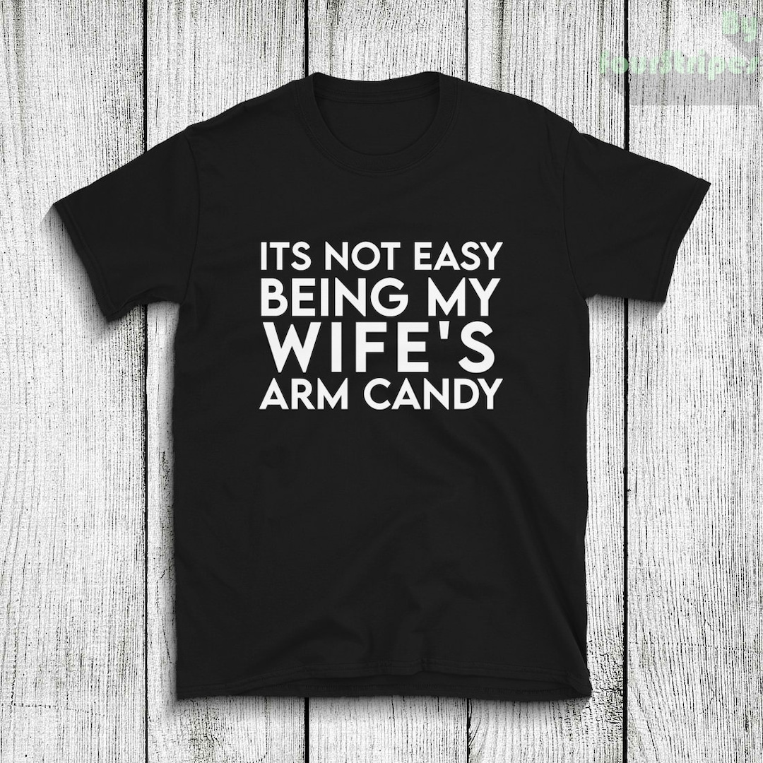 It's Not Easy Being My Wife's Arm Candy Tshirt, Mens It's Not Easy ...