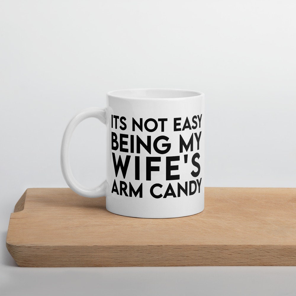 Its Not Easy Being Mug Its Not Easy Being My Wife's Arm Candy Wife Arm ...