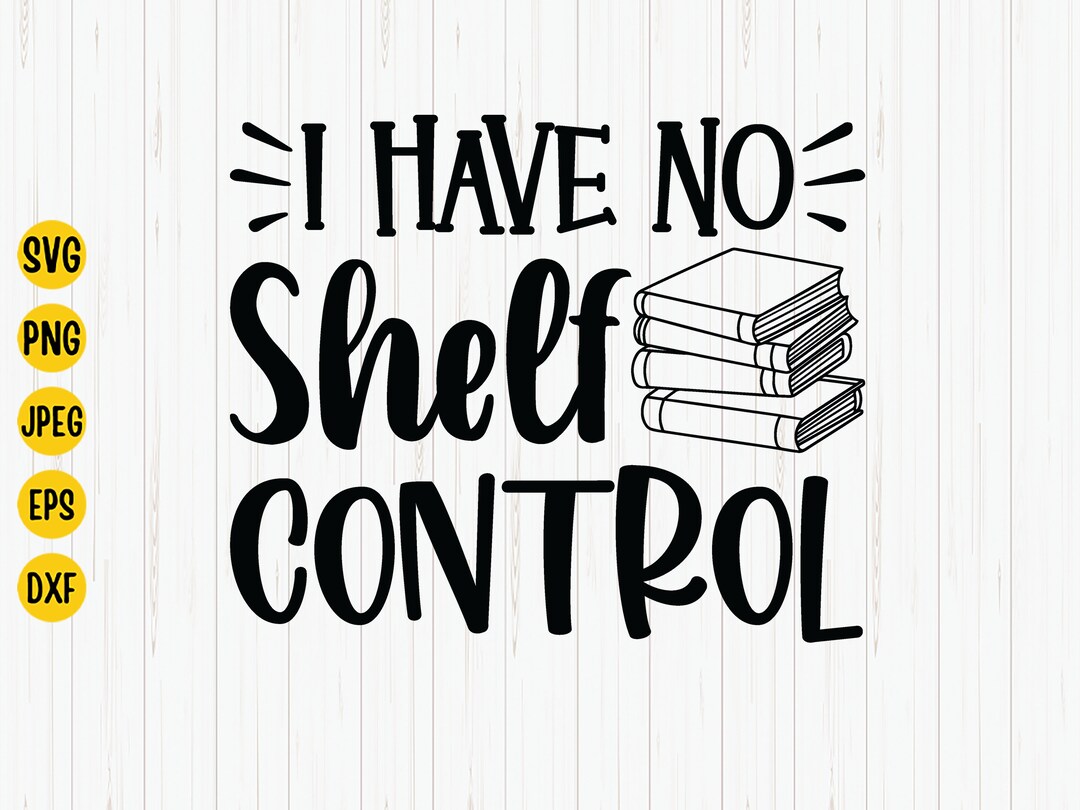I Have No Shelf Control SVG, Bookworm, Reading Lover, Book Lover Shirt ...