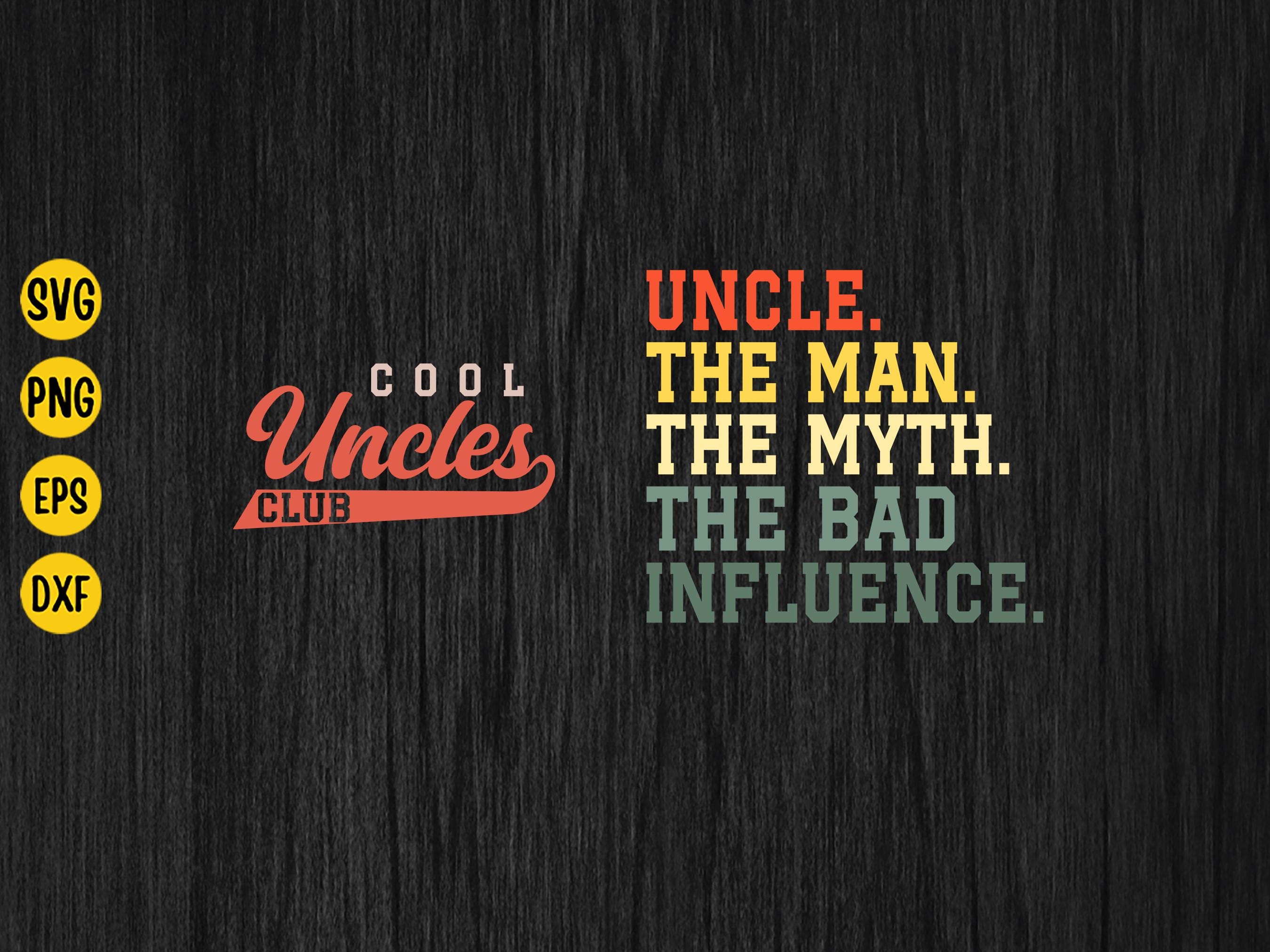 Uncles: the Man, the Myth, the Bad Influence SVG, Sarcastic Quote PNG ...