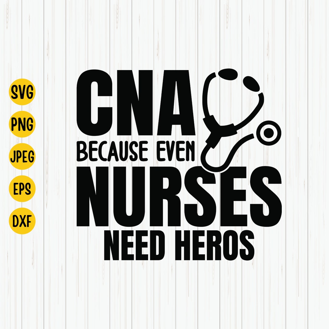 CNA Because Even Nurses Need Heroes Svg, Nurse Svg, Nurse Life Svg, Cna ...