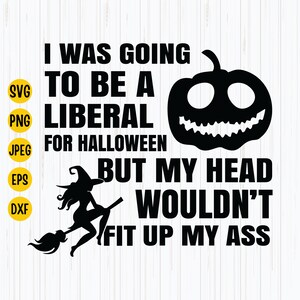 I Was Going to Be A Liberal for Halloween Svg, but My Head Wouldn't Fit ...
