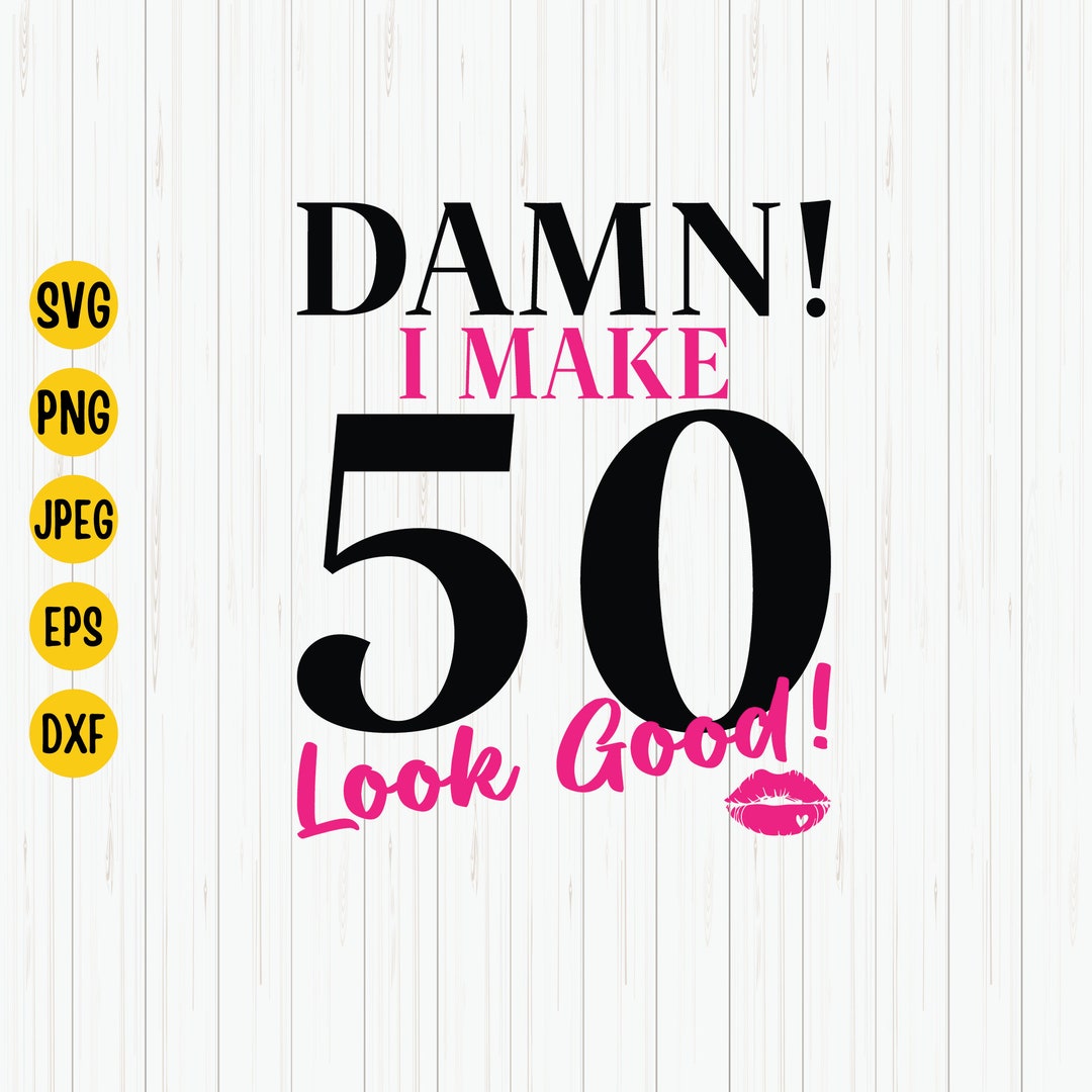 Damn I Make 50 Look Good SVG: Funny 50th Birthday Shirt (digital ...