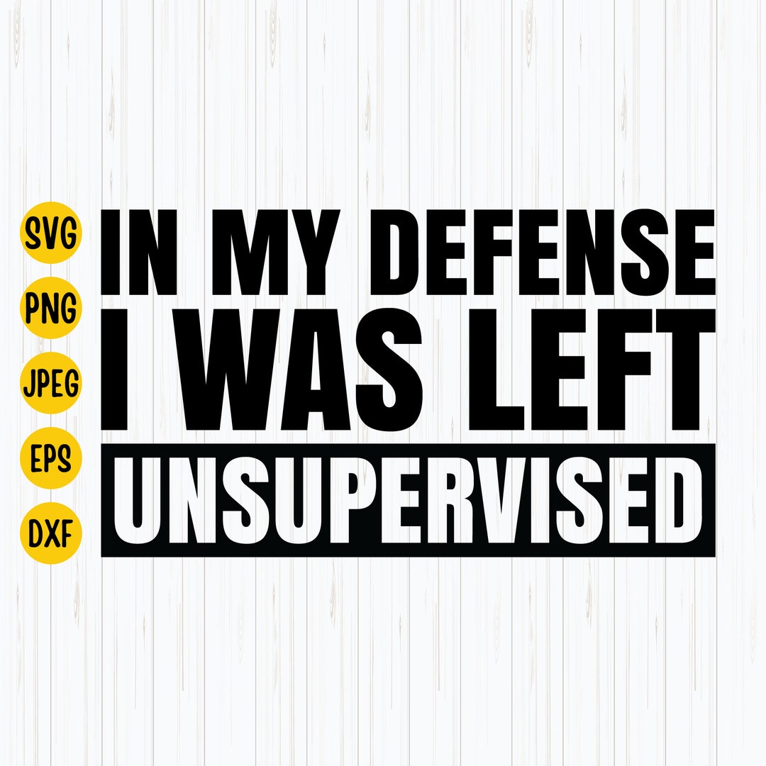 In My Defense I Was Left Unsupervised Svg Sarcastic Svg Funny Dad Svg