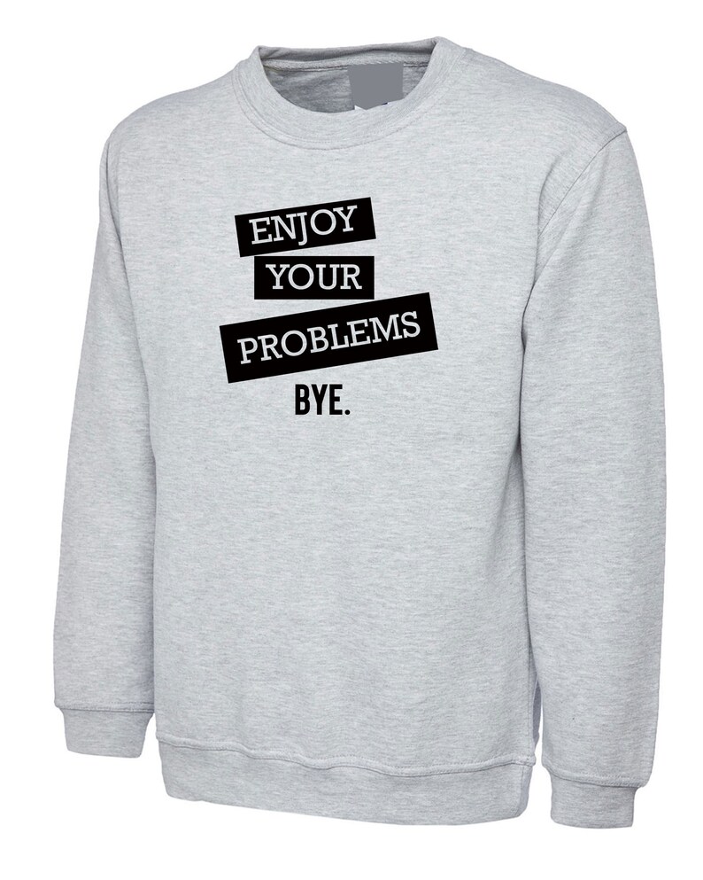 Enjoy Your Problems Bye Funny Sarcastic Sweatshirt Jumper - Etsy UK