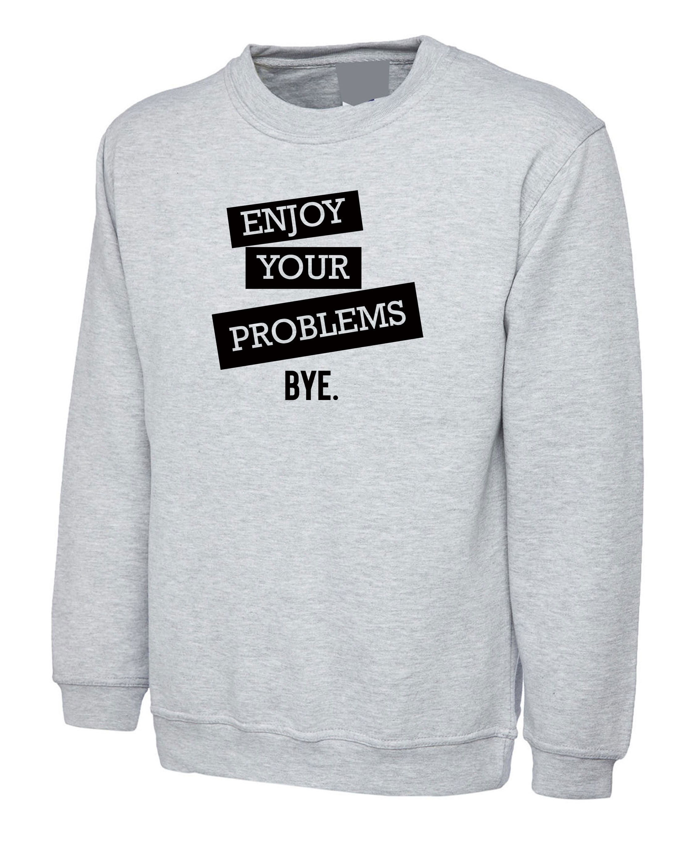 Enjoy Your Problems Bye Funny Sarcastic Sweatshirt Jumper - Etsy UK