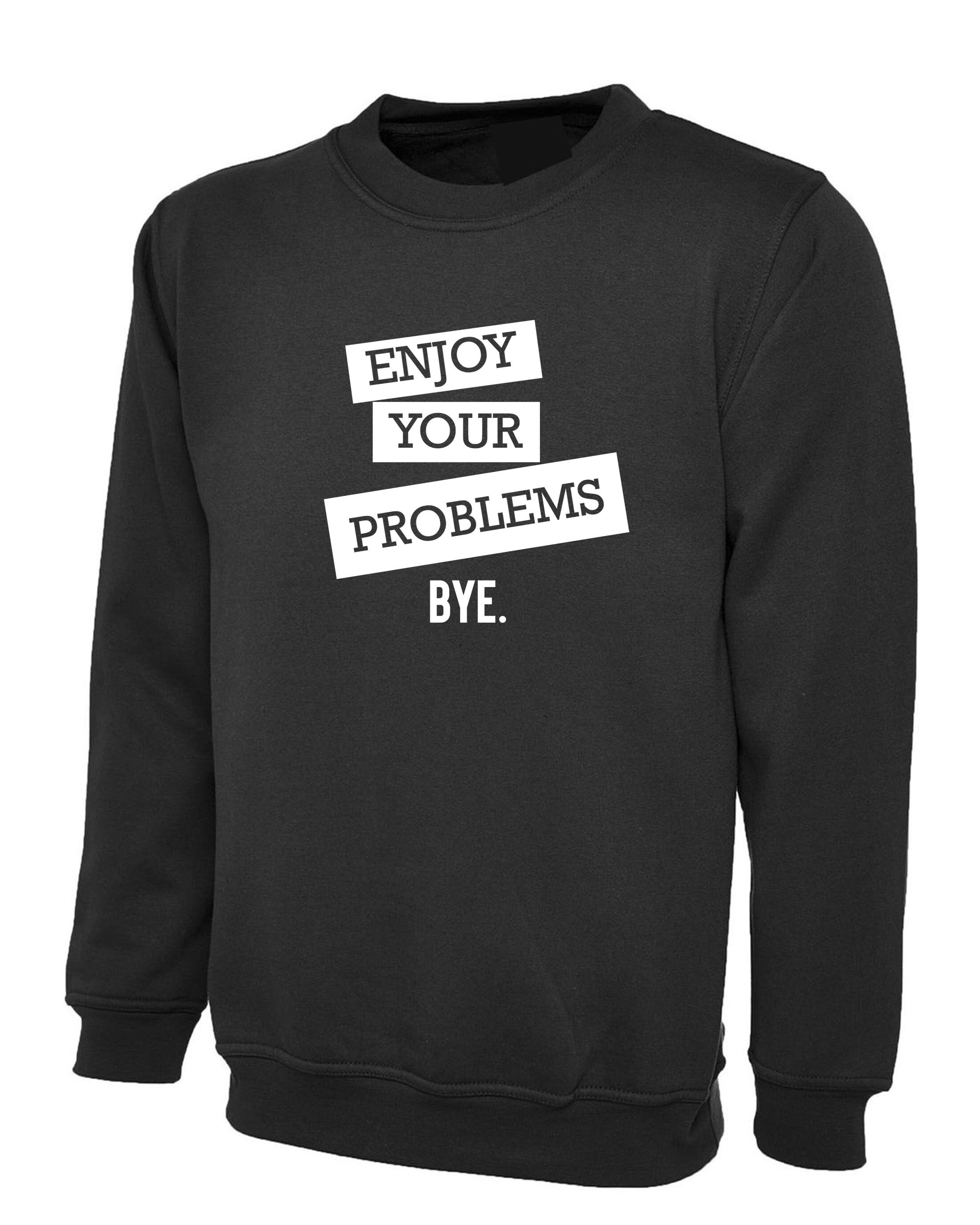 Enjoy Your Problems Bye Funny Sarcastic Sweatshirt Jumper - Etsy UK