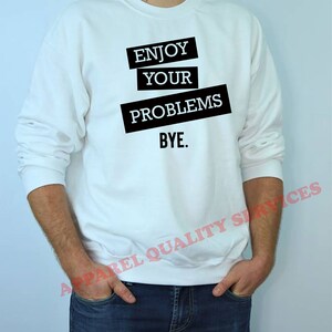 Enjoy Your Problems Bye Funny Sarcastic Sweatshirt Jumper - Etsy UK