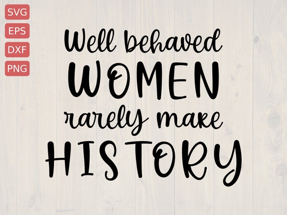 Well Behaved Women Rarely Make History Svg Is A Great Funny Etsy