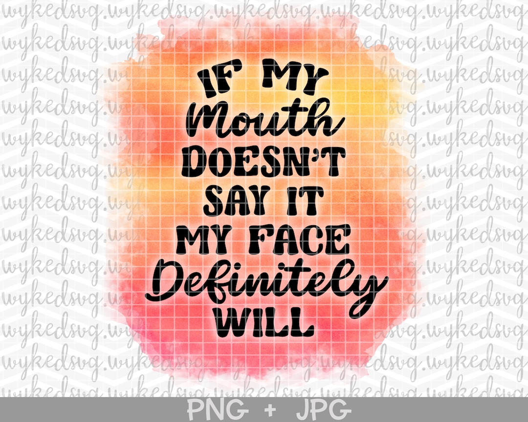 If My Mouth Doesnt Say It My Face Definitely Will PNG, Sublimation ...