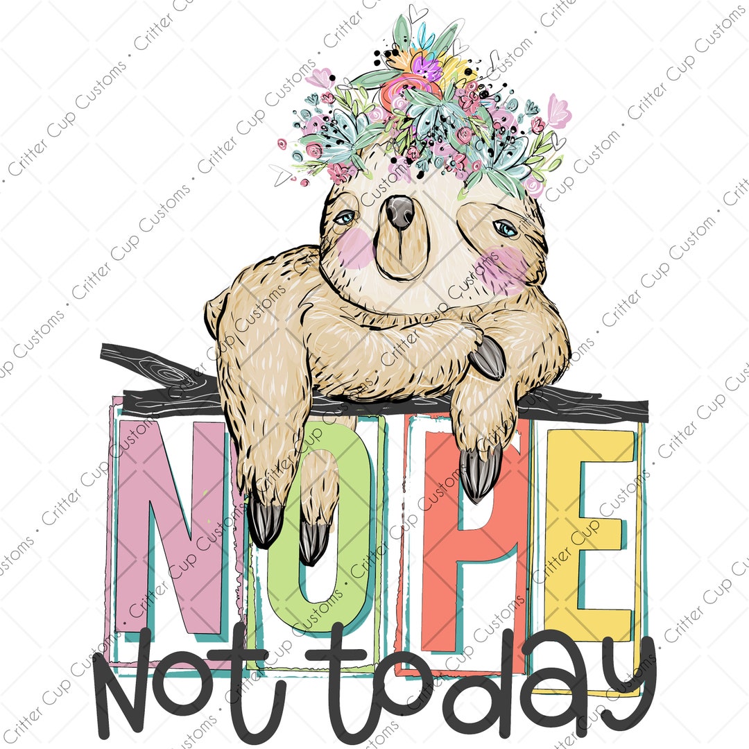 Sloth, Floral "nope Not Today" Design for Sublimation, Waterslide, Dtf ...