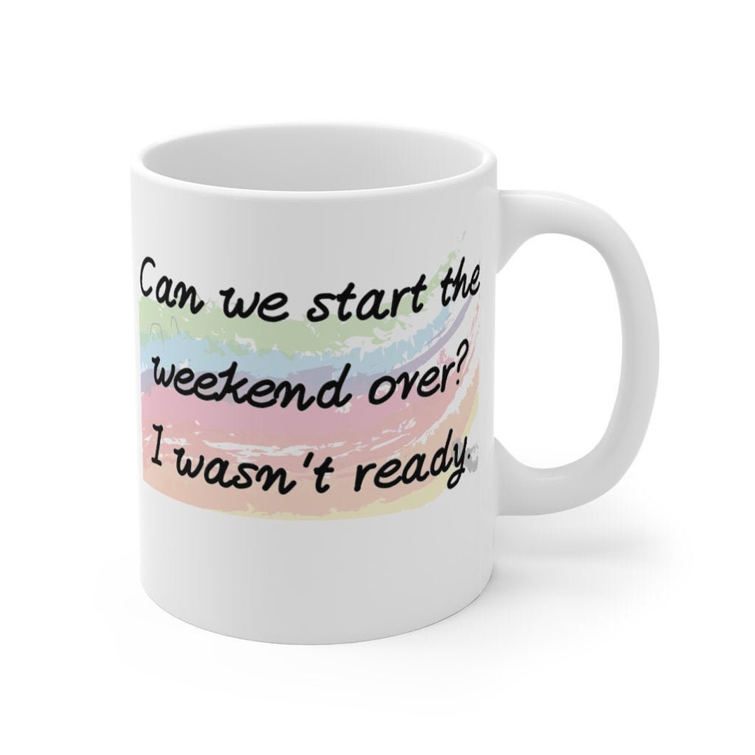 Can We Start the Weekend Over? I Wasn't Ready Mug, Funny Coffee Cup ...