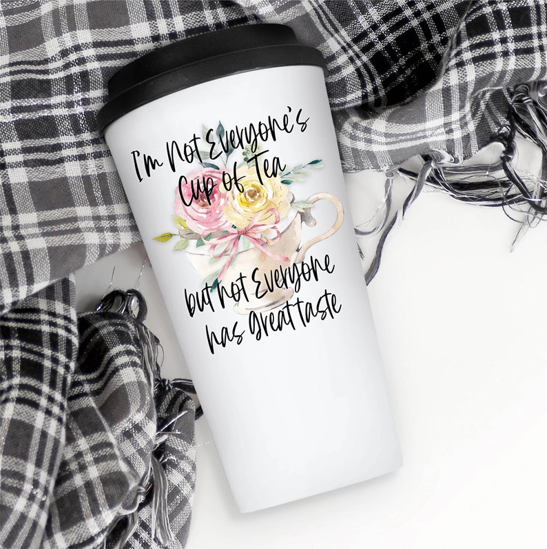 I'm Not Everyone's Cup of Tea but Not Everyone Has Great Taste-cup of ...