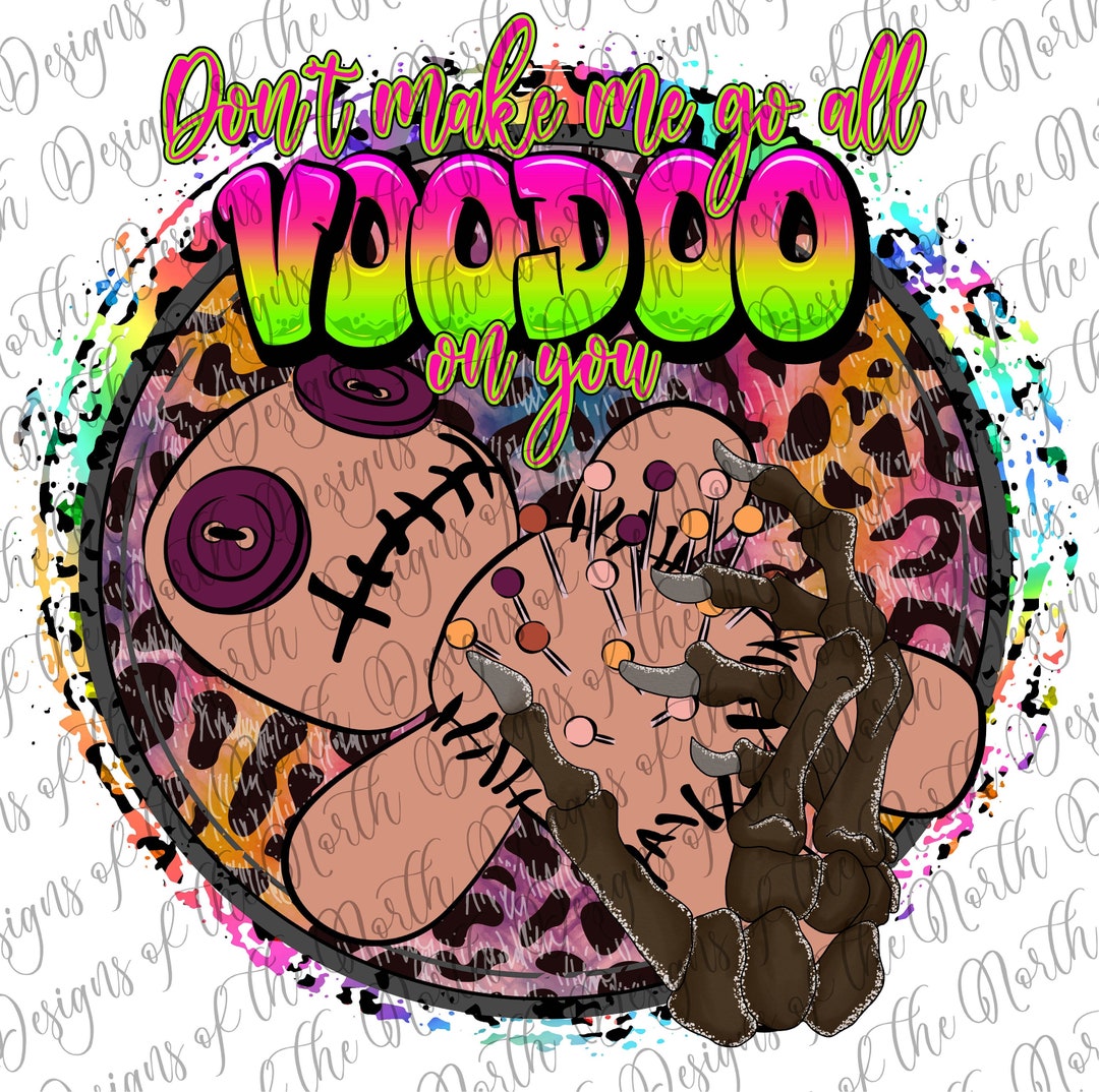 Don't Make Me Go All Voodoo on You-voodoo Sublimation-voodoo Png-funny ...