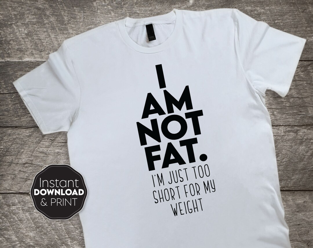 I Am Not Fat I Am Just to Short for My Weight | Funny Shirt SVG PNG ...