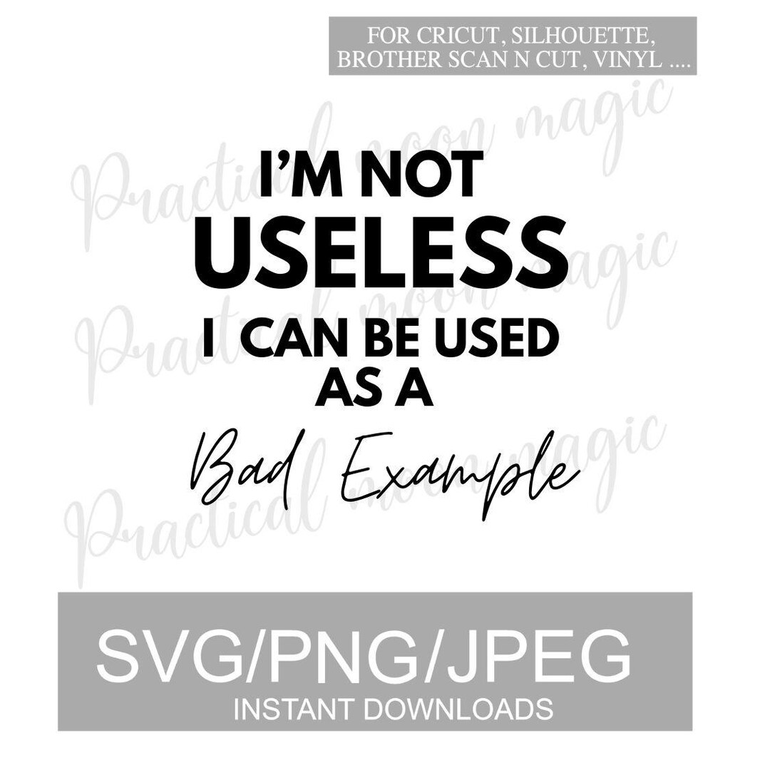 I'm Not Useless / Bad Example Funny SVG PNG Design for Makers (digital ...