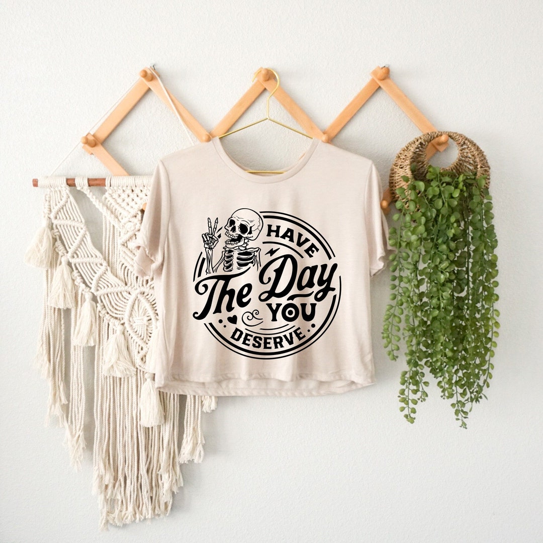 Have the Day You Deserve Crop Top, Funny Halloween Crop Top, Gift for ...