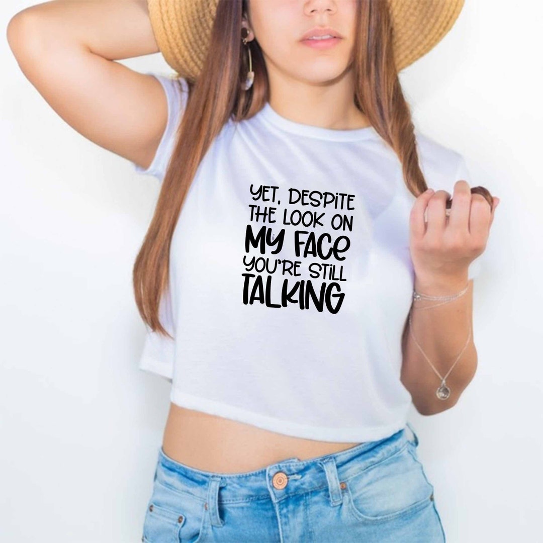 Yet Despite the Look on My Face Youre Still Talking Crop Top, Sarcasm ...