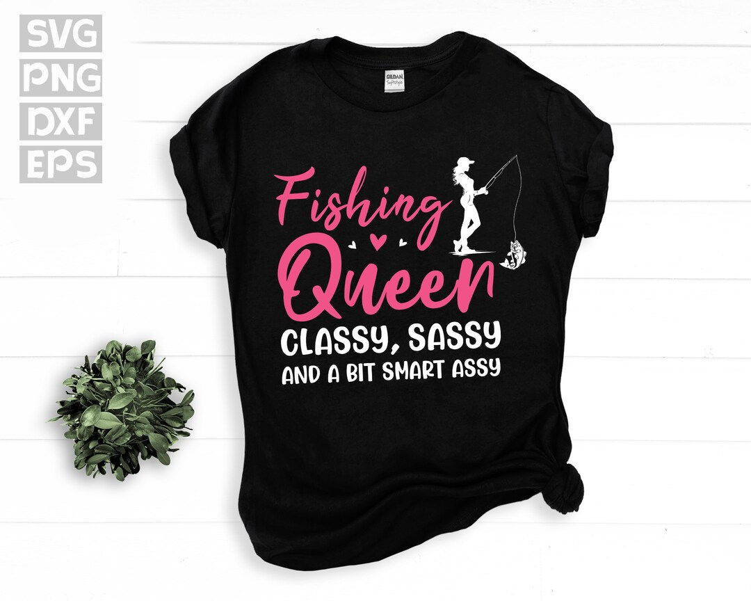SVG, Png, Dxf, Eps - Fishing Queen, Classy Sassy Smart Assy Fisherwoman ...