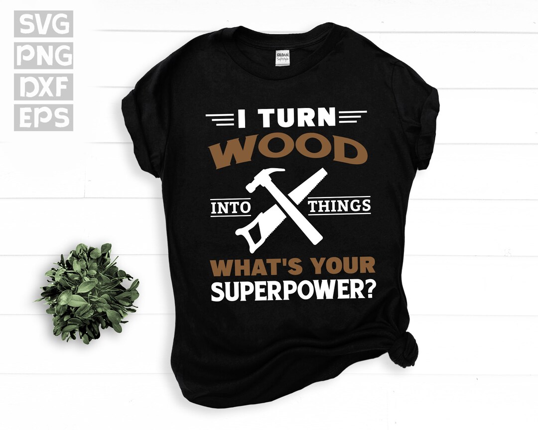 SVG, Png, Dxf, Eps - I Turn Wood Into Things, Funny Carpenter Quotes ...