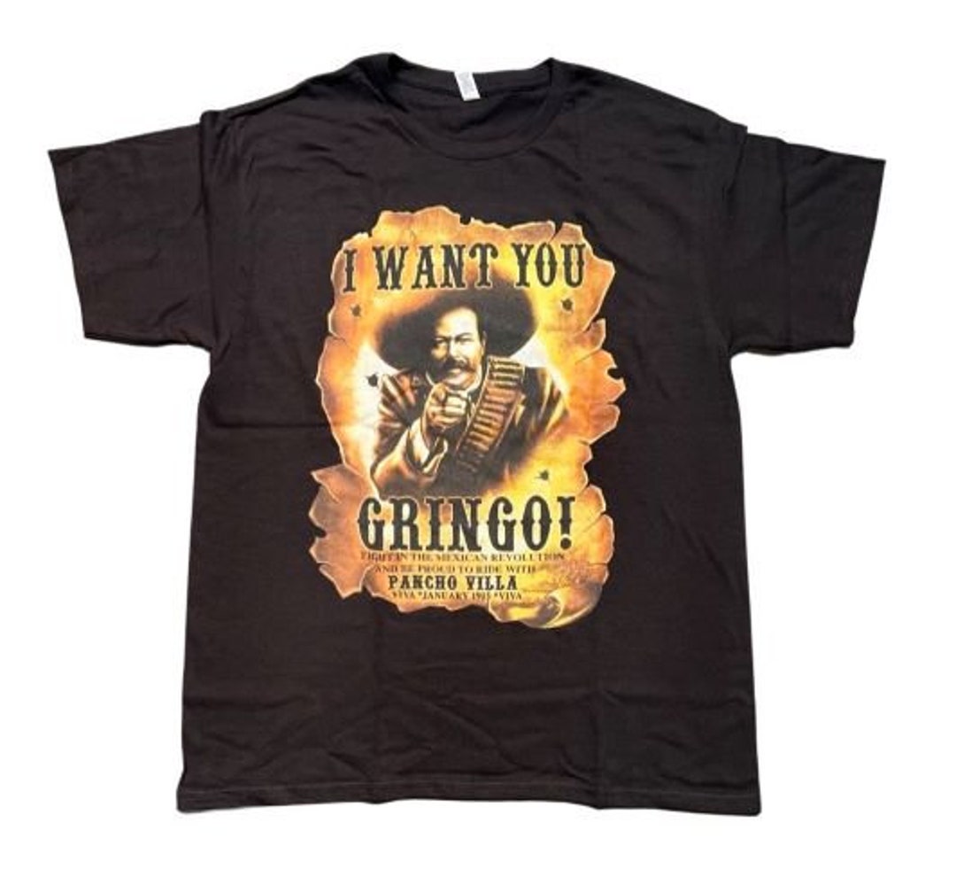 I Want You Gringo Pancho Villa Mexican T-shirts..... Men's Sizes Uni ...