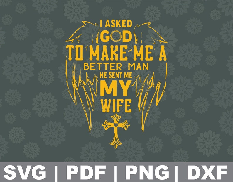 I Asked God To Make Me A Better Man He Sent Me My Wife Svg Etsy