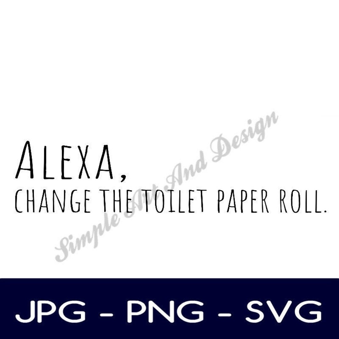 Alexa Change the Toilet Paper Roll | SVG | PNG | JPG | Funny Quotes ...