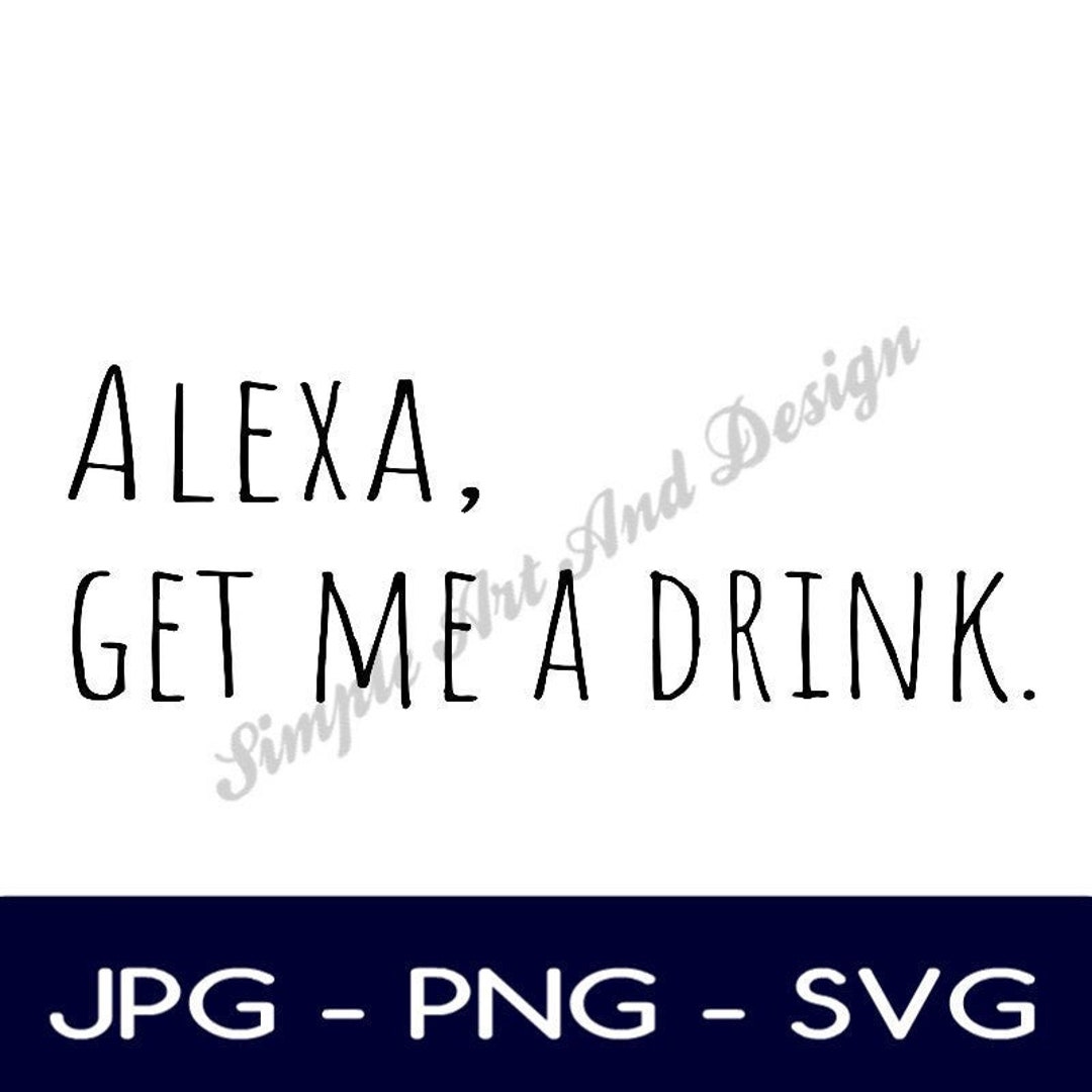 Alexa Get Me a Drink | SVG | PNG | JPG | Drinking Signs | Home Decor ...