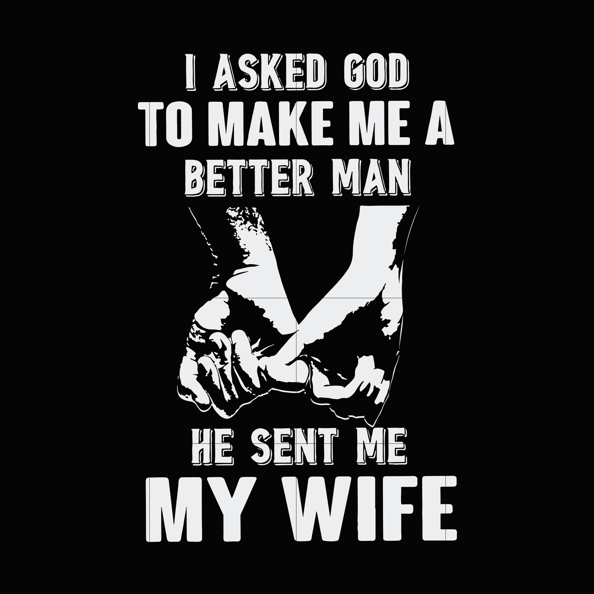 I Asked God To Make Me A Better Man He Sent Me My Wife Svg Etsy