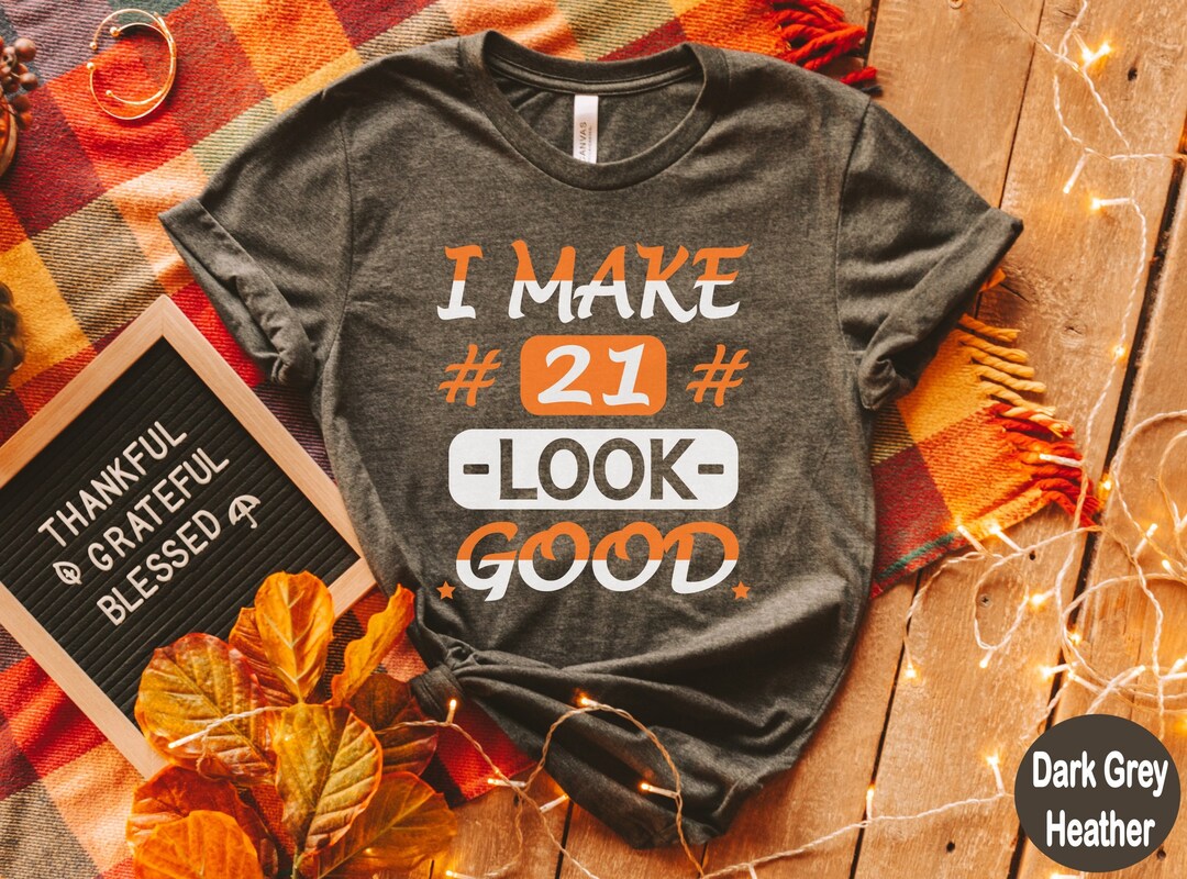 Custom Age Birthday Shirt, I Make 21 Look Good Shirt, Custom Age ...