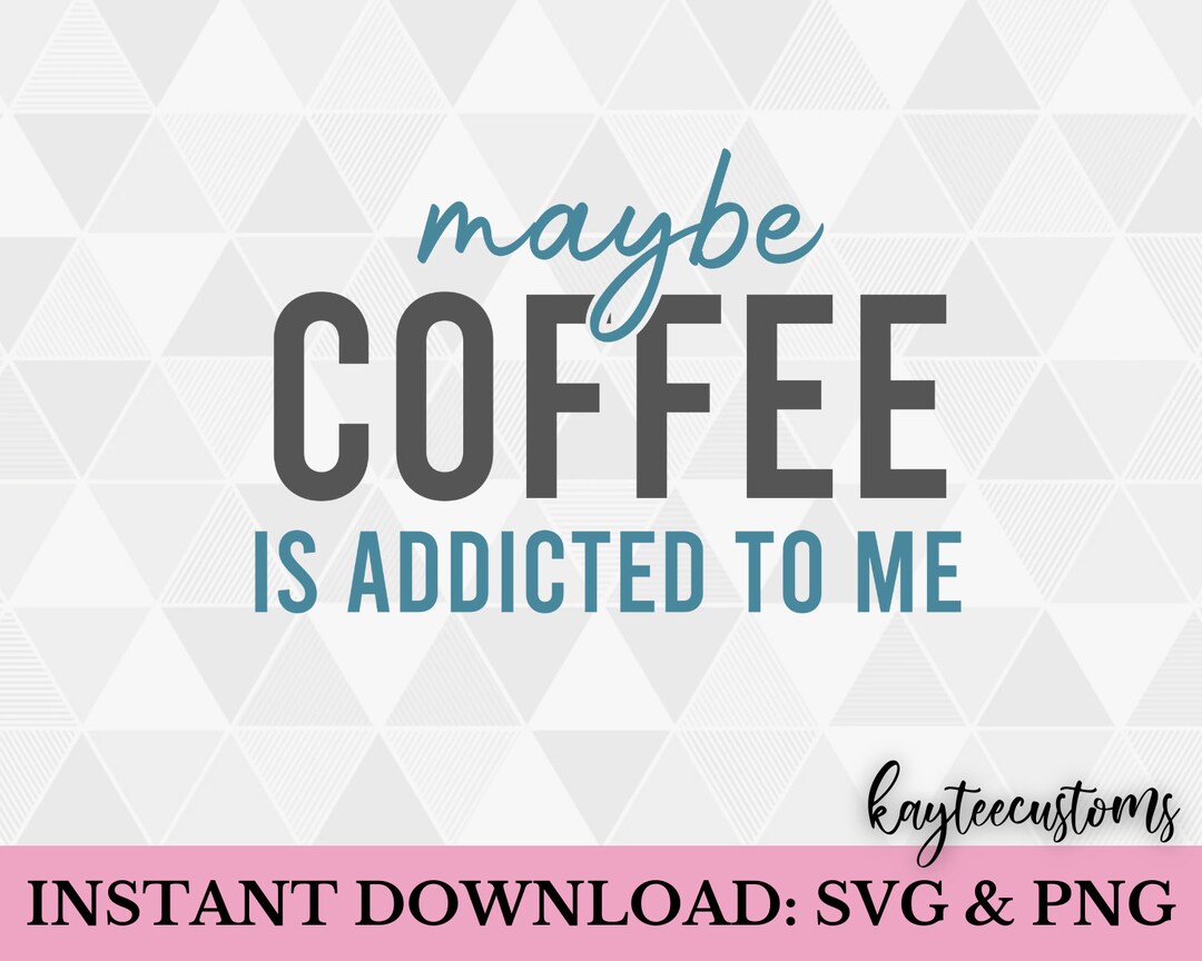 Maybe Coffee is Addicted to Me SVG & PNG / Mom Life Instant Download ...