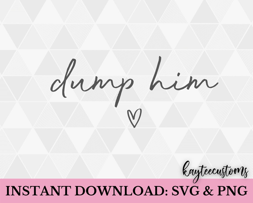 Dump Him SVG & PNG/ Funny Boyfriend Svg Instant Download Cut File for ...