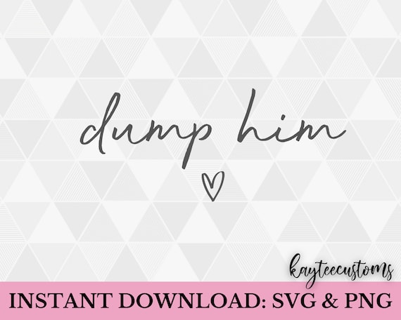 Dump Him SVG & PNG/ Funny Boyfriend Svg Instant Download Cut | Etsy
