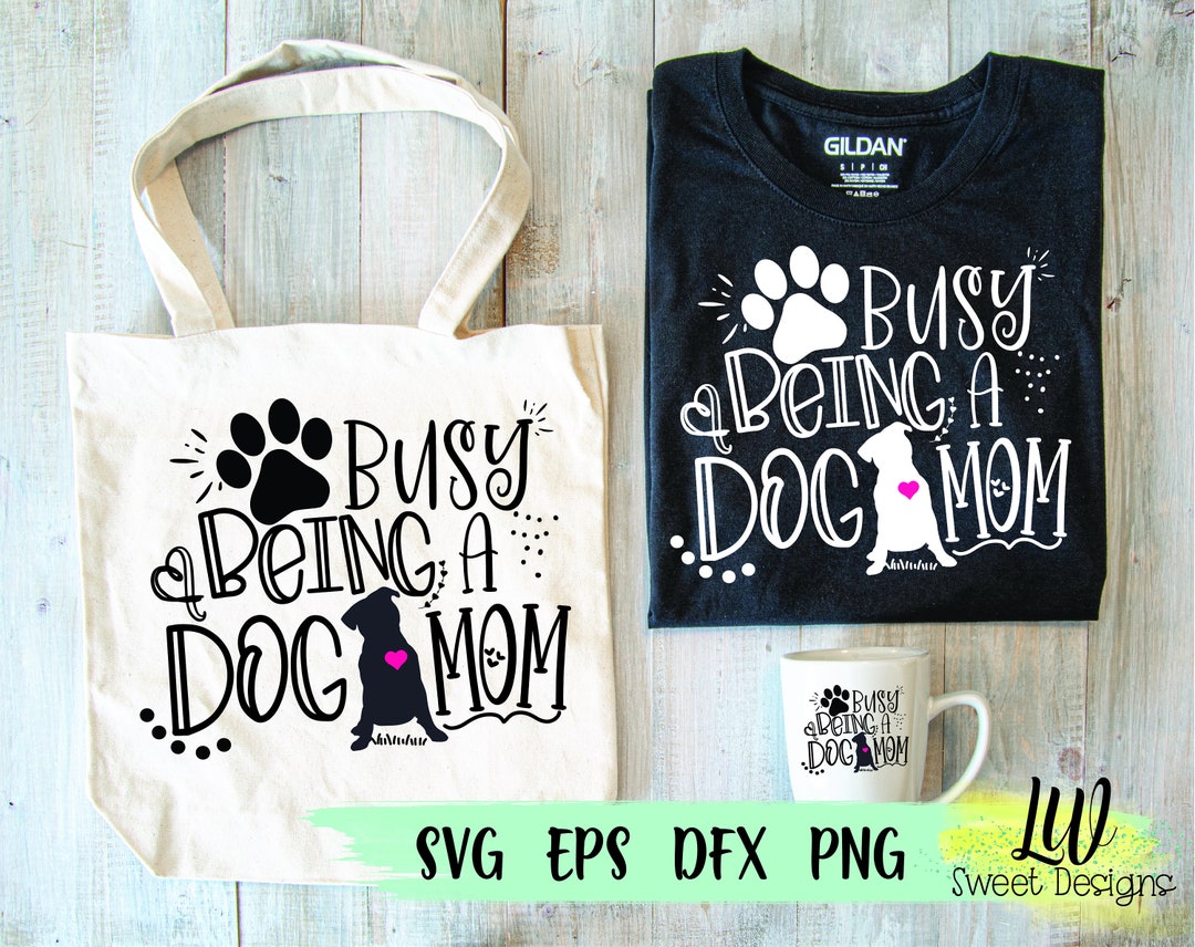 Busy Being a Dog Mom, Digital Cut File Svg/ Dxf/ Eps/ Png Files for ...