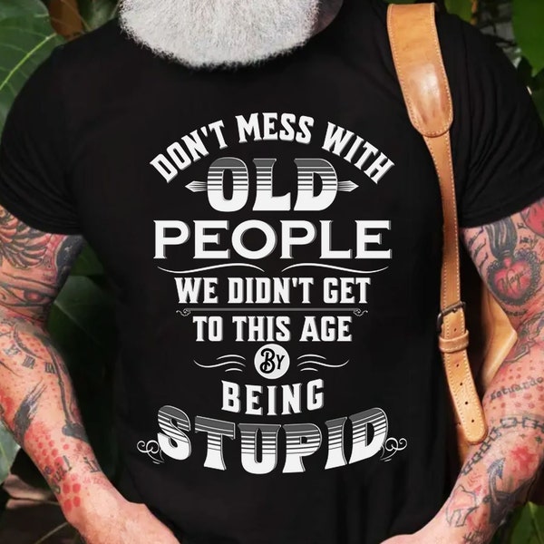 Don't Mess With Old People We Didn't Get This Age by Being Stupid Shirt ...