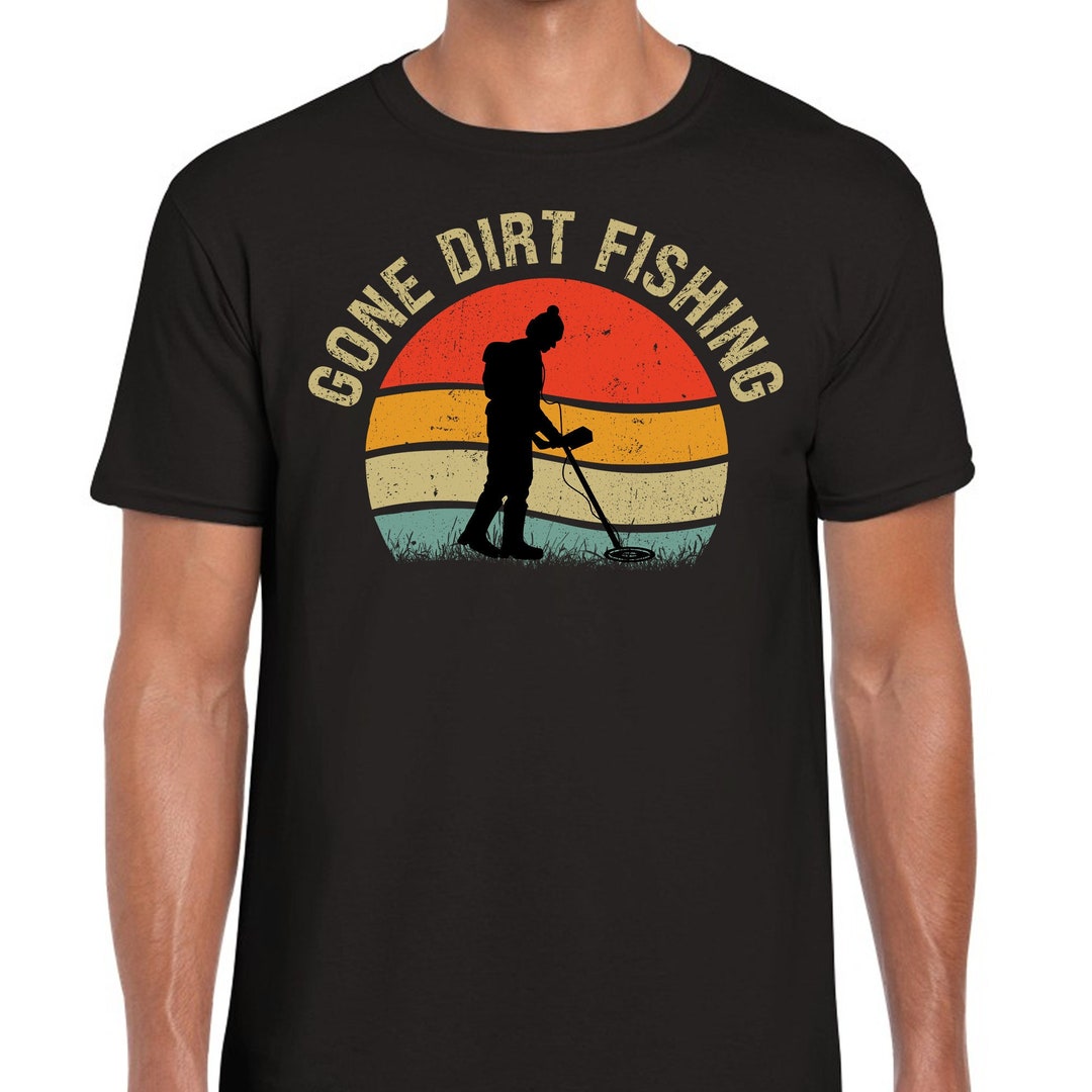 Gone Dirt Fishing, Metal Detector Shirt / Metal Detecting Shirt / Can I ...