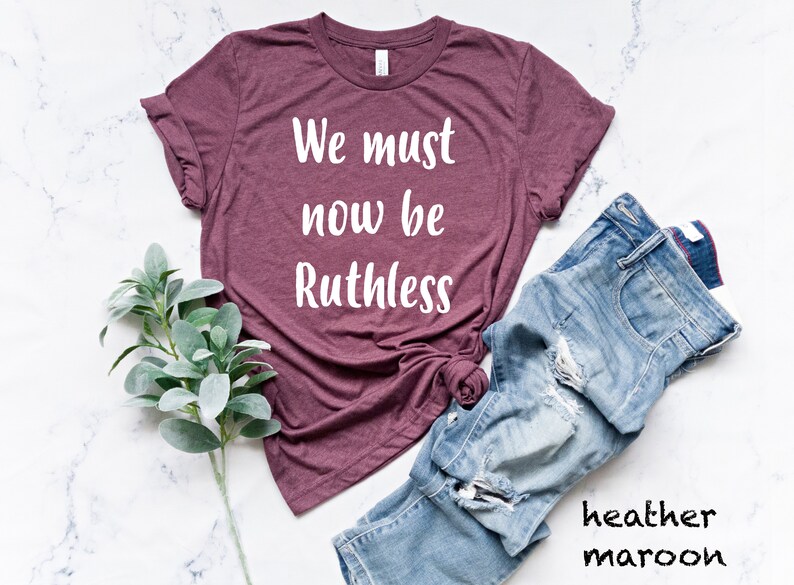 We Must Now Be Ruthless Shirt Ruth Bader Ginsburg Shirt | Etsy