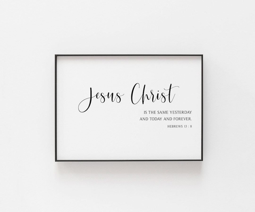 Jesus Christ is the Same Yesterday Today Forever, Hebrews 13:8 Bible ...