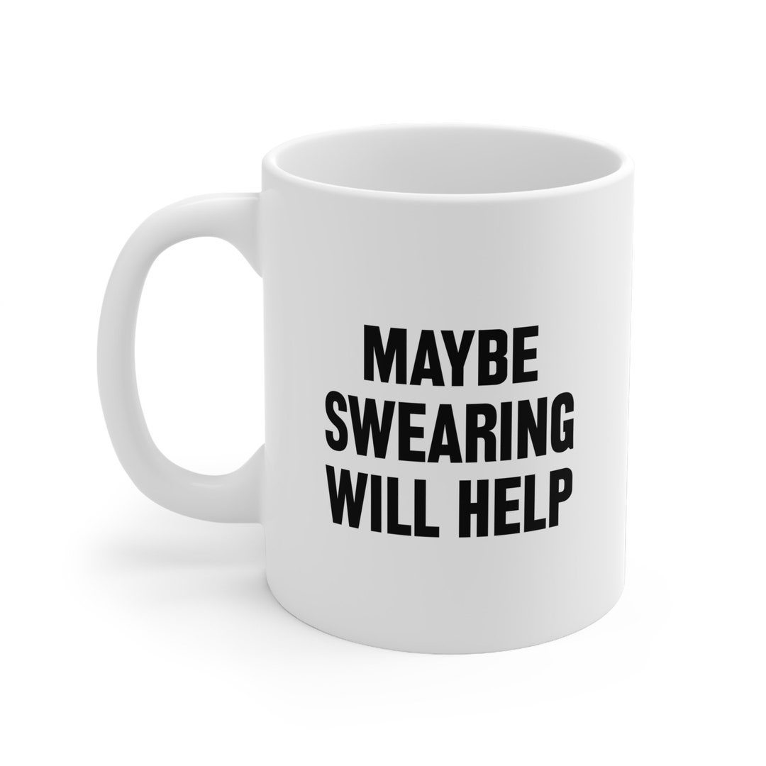 Maybe Swearing Will Help Mug - Funny and Relatable Coffee Cup - Perfect ...